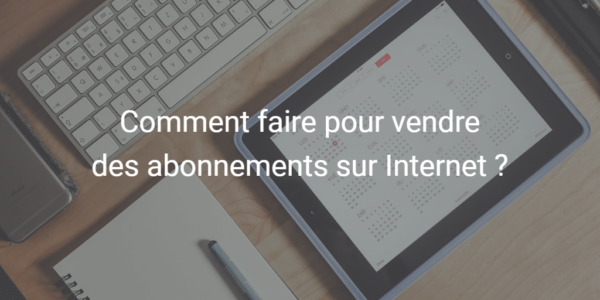 Comment vendre des abonnements sur Internet ? | Payfacile.com